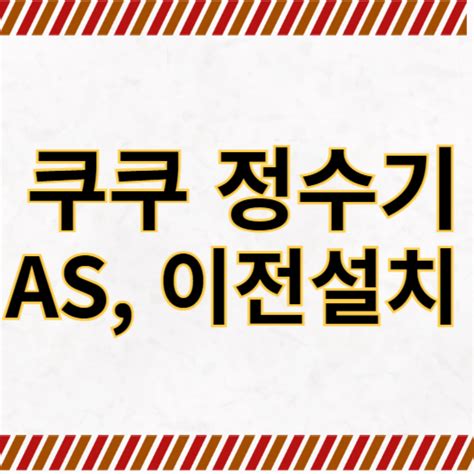 쿠쿠 정수기 As 연락처 이전 설치 신청 비용 정리