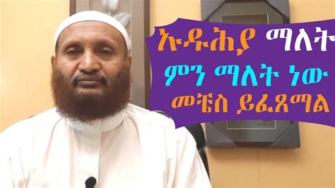 ኡዱሕያ ማለት ምን ማለት ነው መቼና እንዴት ይፈጸማል Youtube