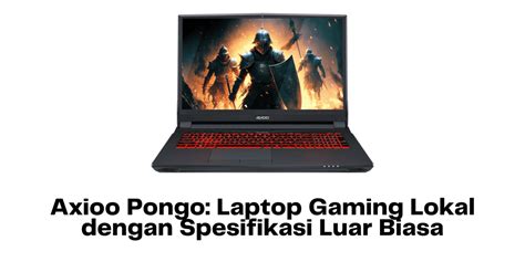 Axioo Pongo Laptop Gaming Lokal Dengan Spesifikasi Luar Biasa