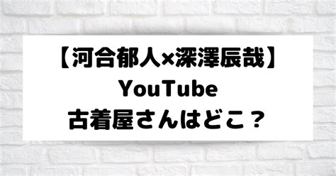 【河合郁人×深澤辰哉】youtubeで訪れた古着屋さんはどこ？ こそだてあんど