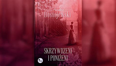 Fiodor Dostojewski „skrzywdzeni I Poniżeni” [recenzja] Wybieram Kulturę