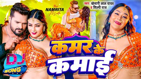 Video Khesari Lal Yadav Kamar Ke Kamai Dj Song Shilpi Raj कमर