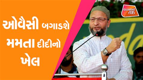 Asaduddin Owaisi બગાડશે Mamata Banerjeeનો ખેલ Asaduddin Owaisi બગાડશે