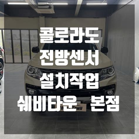 쉐비타운 콜로라도 전방센서전방감지기 설치 작업 네이버 블로그