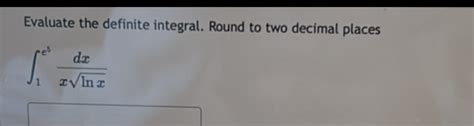 Solved Evaluate The Definite Integral Round To Two Decimal