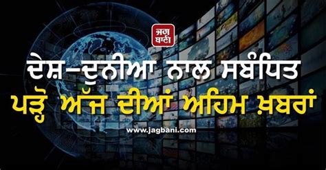 ਦੇਸ਼ ਦੁਨੀਆ ਨਾਲ ਸਬੰਧਿਤ ਪੜ੍ਹੋ ਅੱਜ ਦੀਆਂ ਅਹਿਮ ਖ਼ਬਰਾਂ