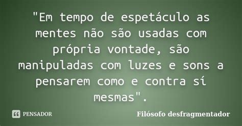 Em tempo de espetáculo as mentes Filósofo Desfragmentador Pensador