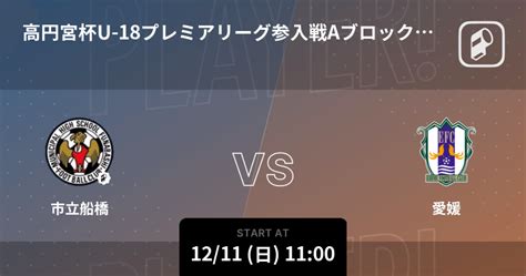 【高円宮杯u 18プレミアリーグ参入戦aブロック2回戦】まもなく開始！市立船橋vs愛媛 2022年12月11日 エキサイトニュース