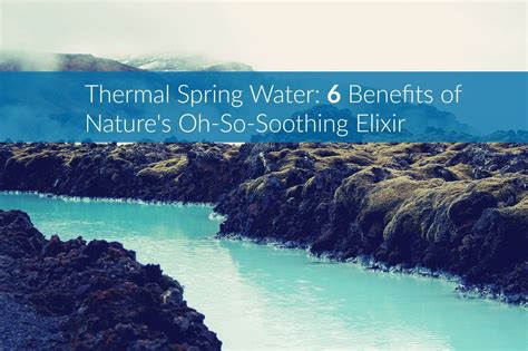 Thermal Spring Water: 6 Benefits of Nature's Oh-So-Soothing Elixir ...