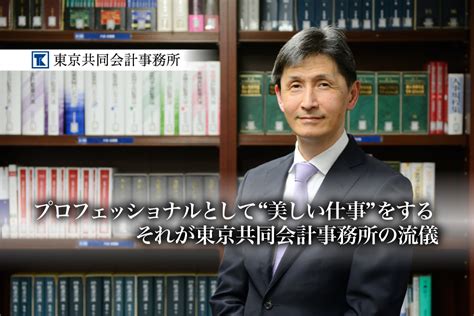 プロフェッショナルとして 美しい仕事 をするそれが東京共同会計事務所の流儀PR 公認会計士ナビ 会計士監査法人専門WEBメディア
