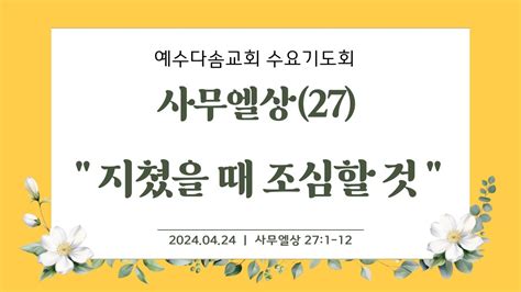 수요기도회 2024424 지쳤을 때 조심할 것 삼상271 12 Youtube