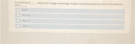 Solved An Elasticity Of Were Means That A Bigger Percentage