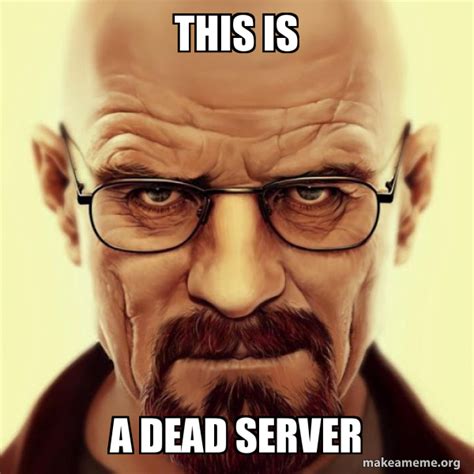This Is A Dead Server Walter White Breaking Bad Meme Generator