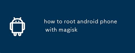 how to root android phone with magisk-Android Phone-php.cn