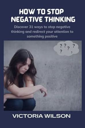 HOW TO STOP NEGATIVE THINKING Discover 31 Ways To Stop Negative Thinking And Redirect Your