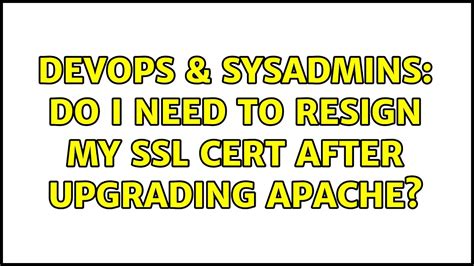 Devops And Sysadmins Do I Need To Resign My Ssl Cert After Upgrading Apache 2 Solutions