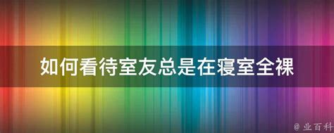 如何看待室友总是在寝室全裸 业百科