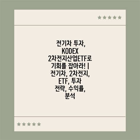전기차 투자 Kodex 2차전지산업etf로 기회를 잡아라 전기차 2차전지 Etf 투자 전략 수익률 분석