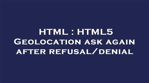 html html5 geolocation ask again after refusal denial youtube