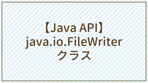 API java io FileWriterクラス Javaちょこっとリファレンス