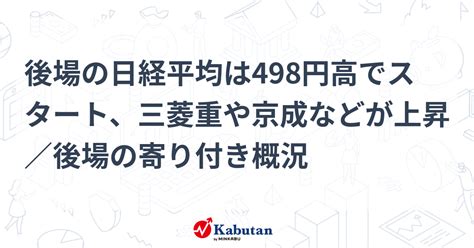 後場の日経平均は498円高でスタート、三菱重や京成などが上昇／後場の寄り付き概況 市況 株探ニュース