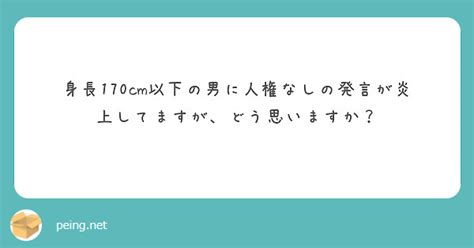 身長170cm以下の男に人権なしの発言が炎上してますが、どう思いますか？ Peing 質問箱