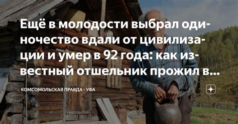 Ещё в молодости выбрал одиночество вдали от цивилизации и умер в 92 года как известный