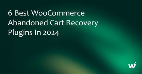 6 Best Woocommerce Abandoned Cart Recovery Plugins In Year Instawp
