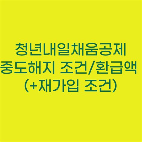 청년내일채움공제 중도해지 조건 환급액 및 신청방법 재가입 조건 현명한 소비생활