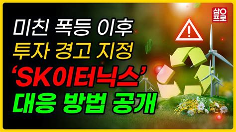 🚨긴급 투자 경고 종목 지정🚨 친환경 에너지 관련 긍정적 평가와 함께 급등세 이후 거래 정지 Sk이터닉스 딱 2가지 경우만 보세요 Sk이터닉스 Sk디앤디 친환경