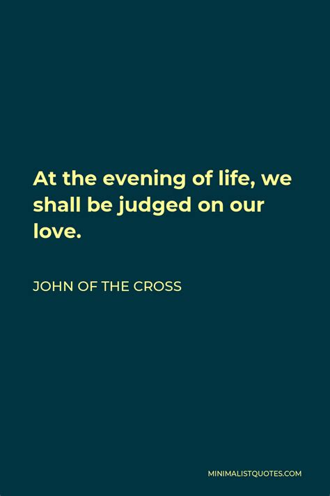 John Of The Cross Quote At The Evening Of Life We Shall Be Judged On
