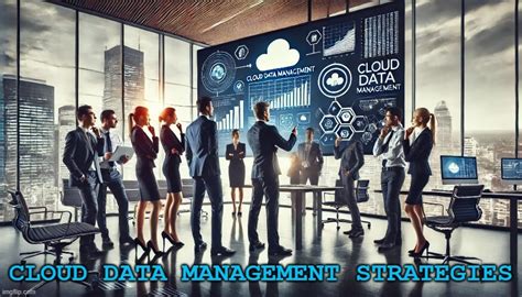 How To Design A Cloud Data Management Strategy For Your Business