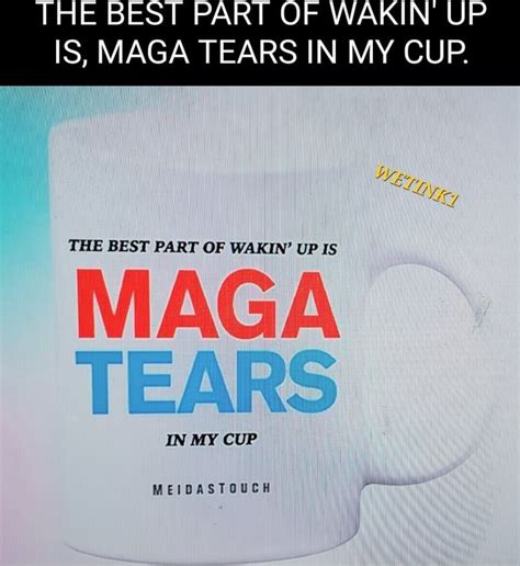 The Best Part Of Wakin Up Is Maga Tears In My Cup I The Best Part Of
