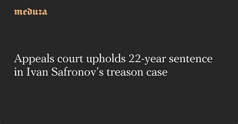 Appeals Court Upholds 22 Year Sentence In Ivan Safronovs Treason Case