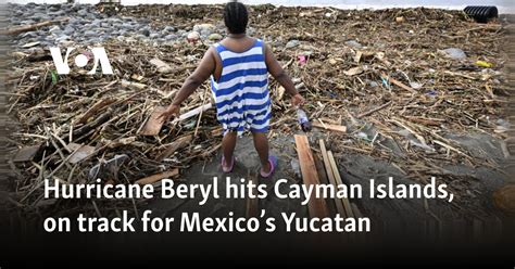 Hurricane Beryl Hits Cayman Islands On Track For Mexicos Yucatan
