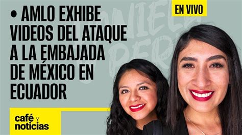 Envivo Caféynoticias ¬ Amlo Exhibe Videos Del Ataque A La Embajada ¬