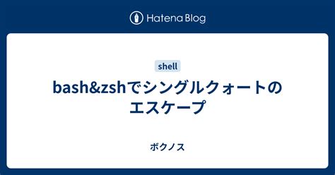 Bashandzshでシングルクォートのエスケープ ボクノス