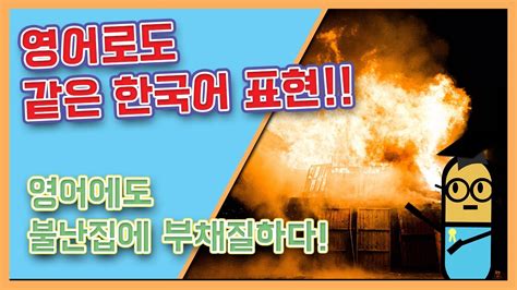 영어 표현 영어로도 똑같은 한글 표현 불난집에 부채질 눈 깜짝할 사이에 허리띠 졸라매다 Youtube