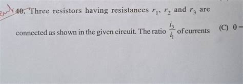 40 Three Resistors Having Resistances R1 R2 And R3 Are Connected As S