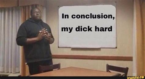 In Conclusion My Dick Hard Ifunny