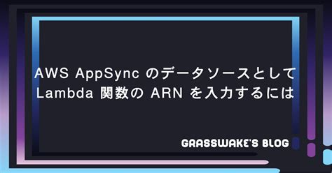 Aws Appsync のデータソースとして Lambda 関数の Arn を入力するには Grasswake‘s Blog