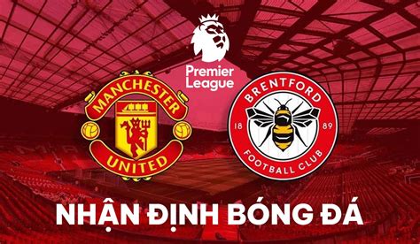 Nhận định Bóng đá Mu Vs Brentford Đá Bù Vòng 25 Ngoại Hạng Anh Quỷ
