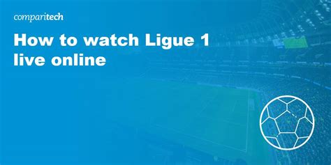 How To Watch Ligue 1 Online Live Stream From Anywhere