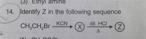 14 Identify Z In The Following Sequencech3 Ch2 Br Kcn Δ Dil Hcl Z