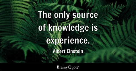 Albert Einstein The Only Source Of Knowledge Is