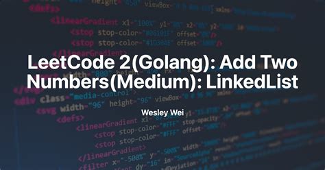 Leetcode 2golang Add Two Numbersmedium Linkedlist By Wesley Wei Programmers Career