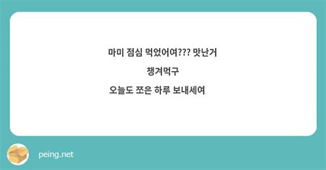 마미 점심 먹었어여 맛난거 챙겨먹구 오늘도 쪼은 하루 보내세여 💛 Peing 질문함