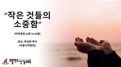 “작은 것들의 소중함” 마태복음 25 장 31 40절 202년 8월 28일 포틀랜드성결교회 주일설교 곽성환 목사 Youtube