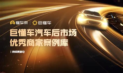 巨懂车汽车后市场优质案例合集持续更新中 巨量学官网