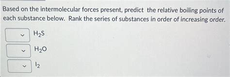 Solved Based on the intermolecular forces present, predict | Chegg.com